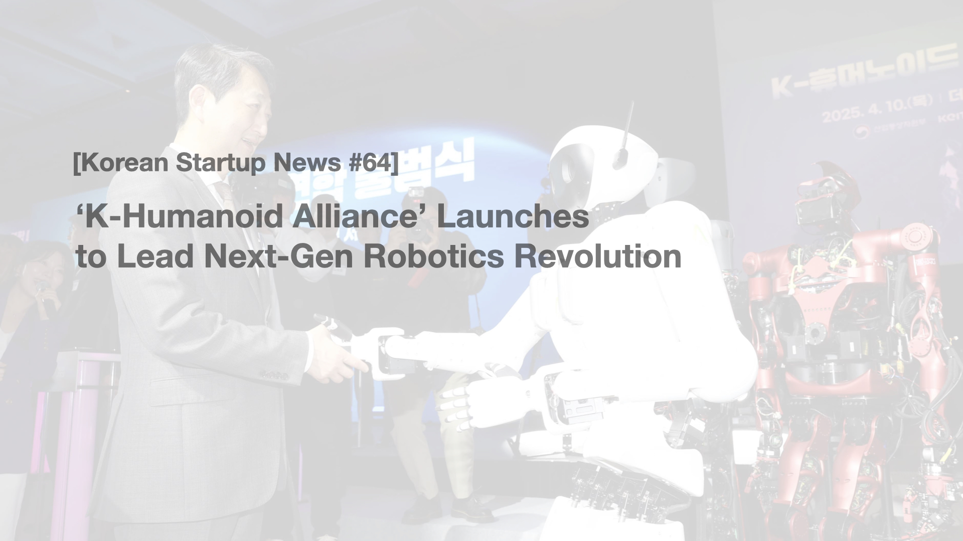 [Korean Startup Weekly News #64] ‘K-Humanoid Alliance’ Launches to Lead Next-Gen Robotics ...