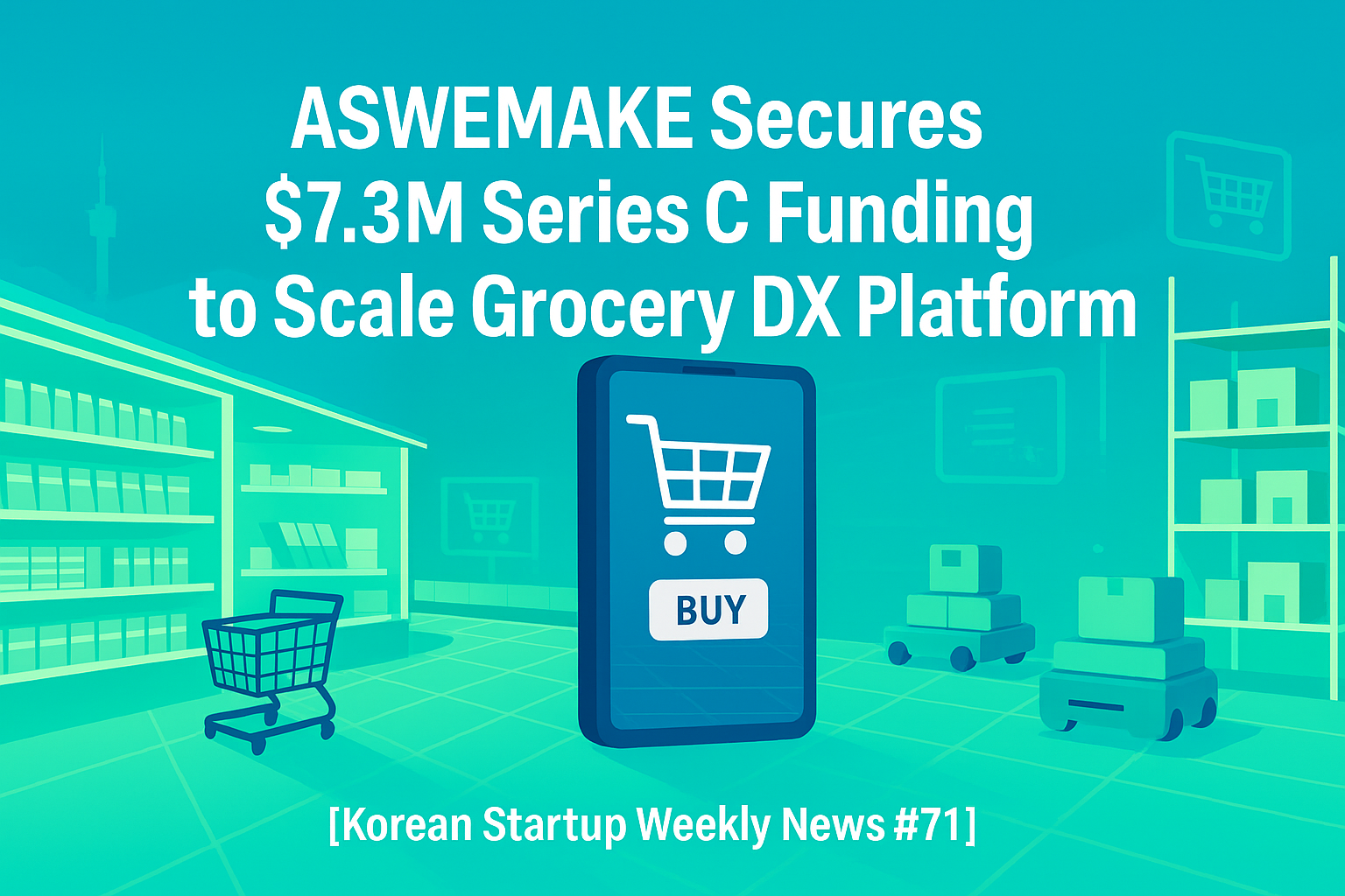 [Korean Startup Weekly News #71] ASWEMAKE Secures $7.3M Series C Funding to Scale Grocery DX ...