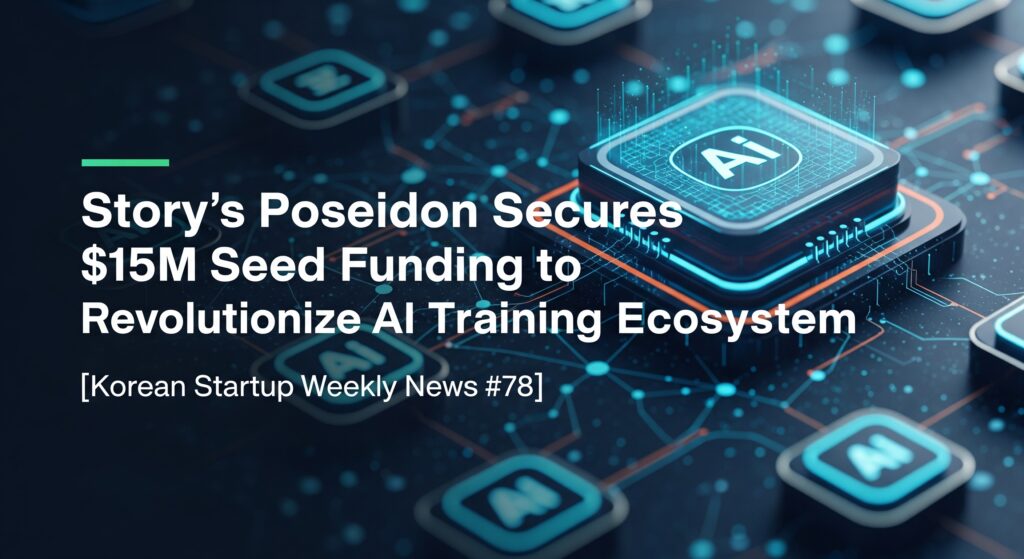 [Korean Startup Weekly News #78] Story’s Poseidon Secures $15M Seed Funding to Revolutionize AI ...