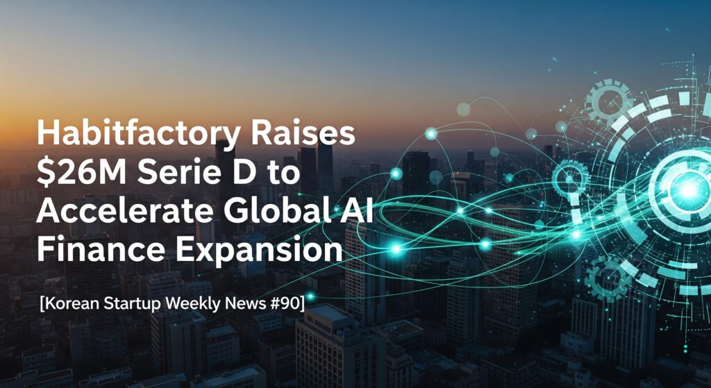 [Korean Startup Weekly News #90] Habitfactory Raises $26M Series D to Accelerate Global AI ...